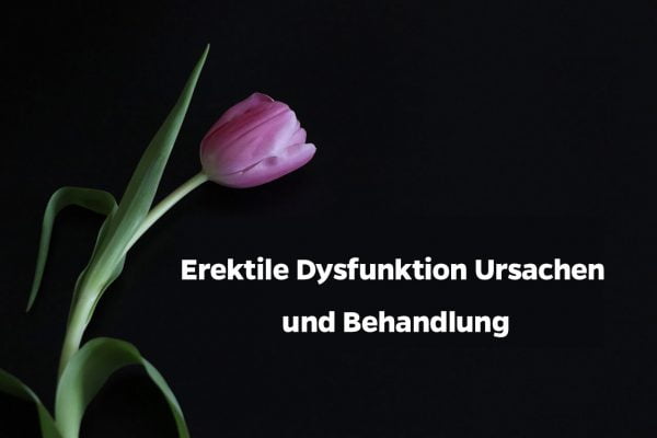 Erektile Dysfunktion Ursachen und Behandlung - Erektionsstörungen was kann Frau tun?